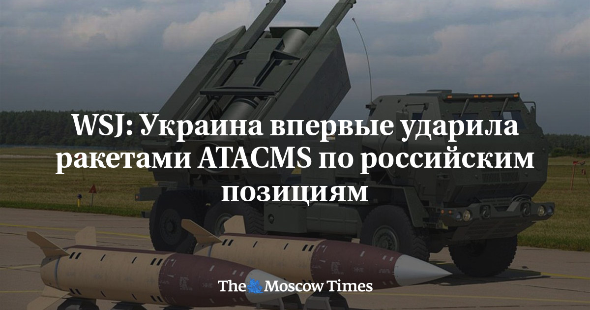 WSJ: Украина впервые ударила ракетами ATACMS по российским позициям - Русская служба The Moscow ...