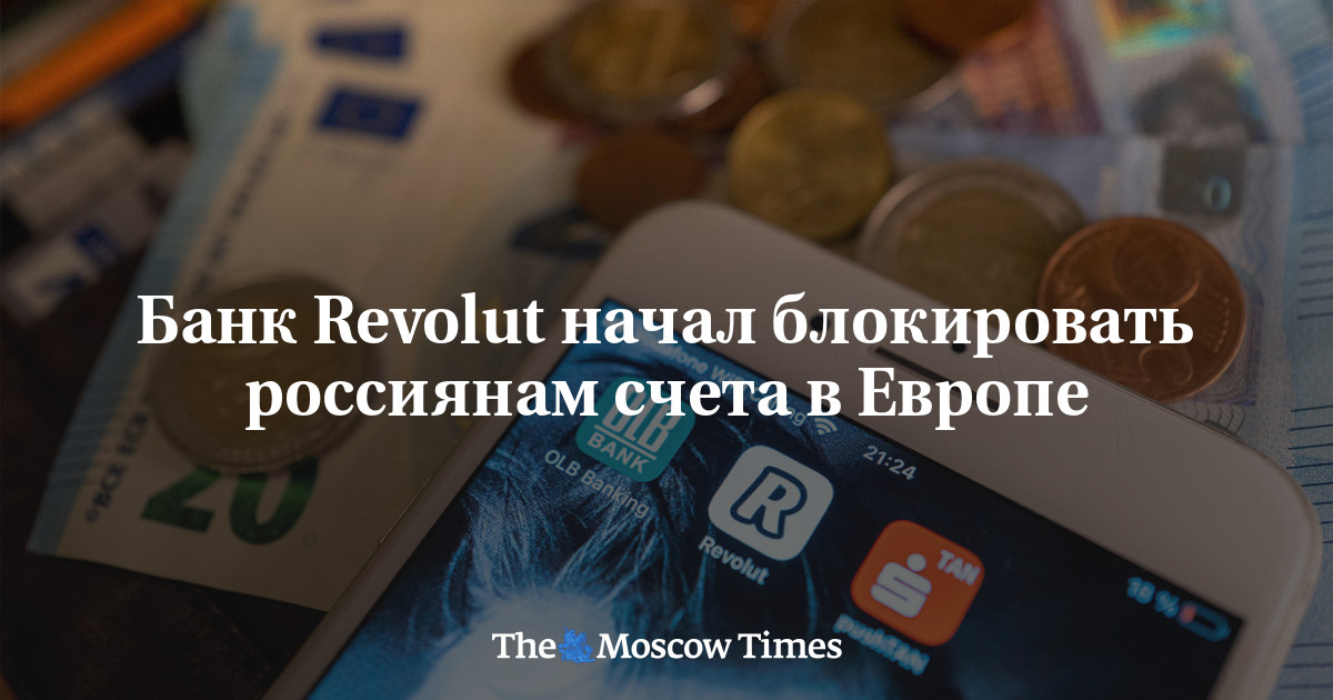 Банк Revolut начал блокировать россиянам счета в Европе - Русская служба The Moscow Times
