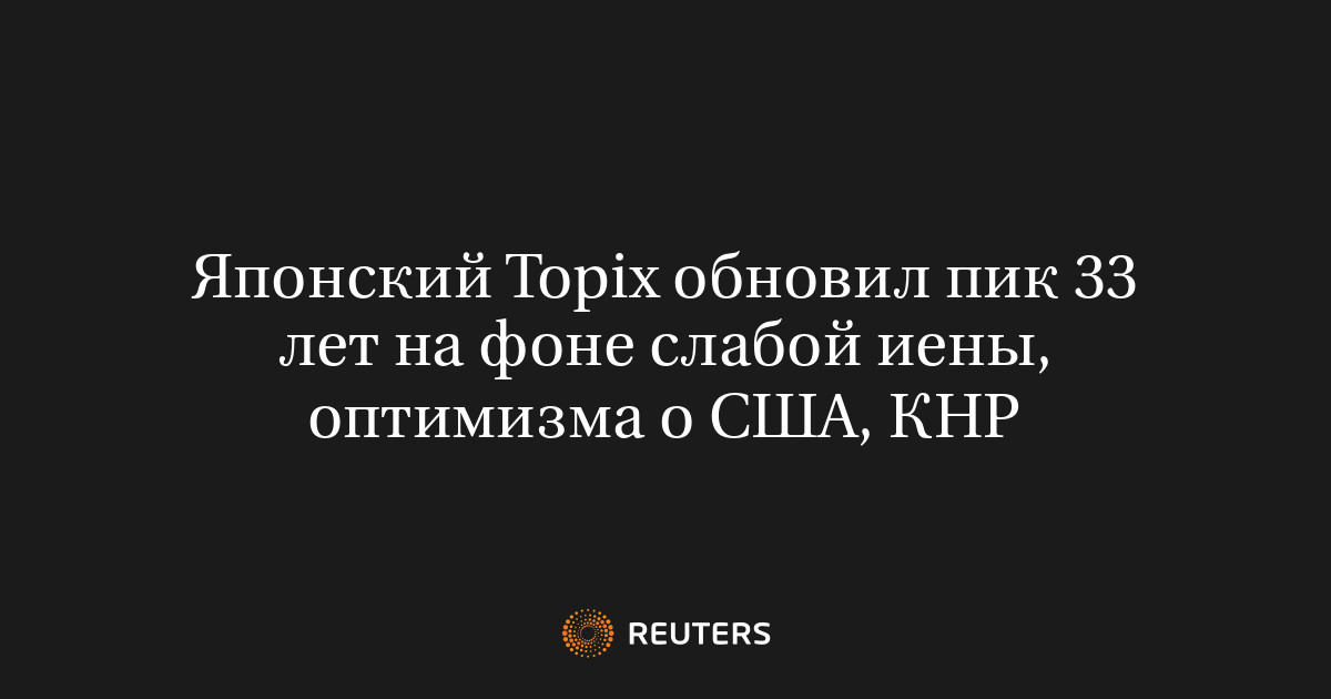 Японский Topix обновил пик 33 лет на фоне слабой иены, оптимизма о США, КНР