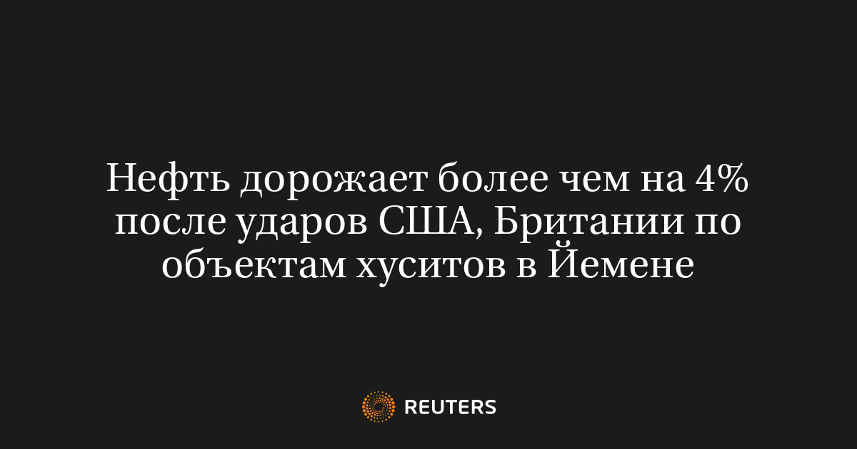 Нефть дорожает более чем на 4 после ударов США Британии по объектам хуситов в Йемене