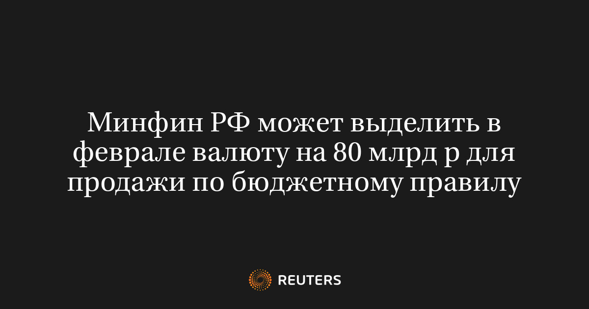 Минфин РФ может выделить в феврале валюту на 80 млрд р для продажи по ...