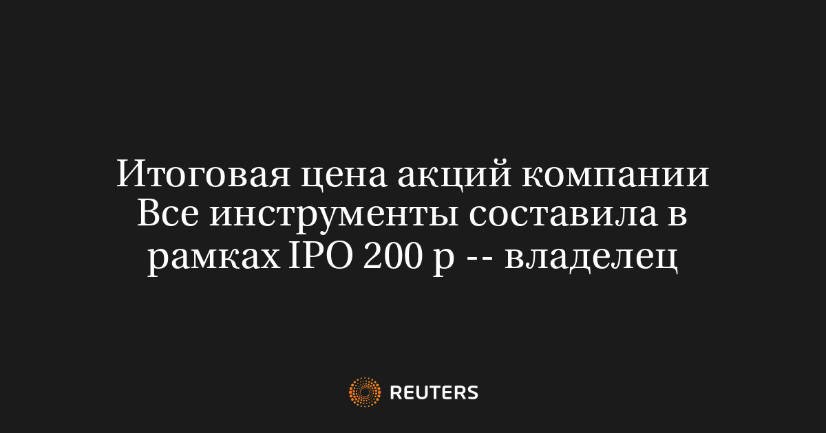 Итоговая цена акций компании Все инструменты составила в рамках IPO 200 р -- владелец
