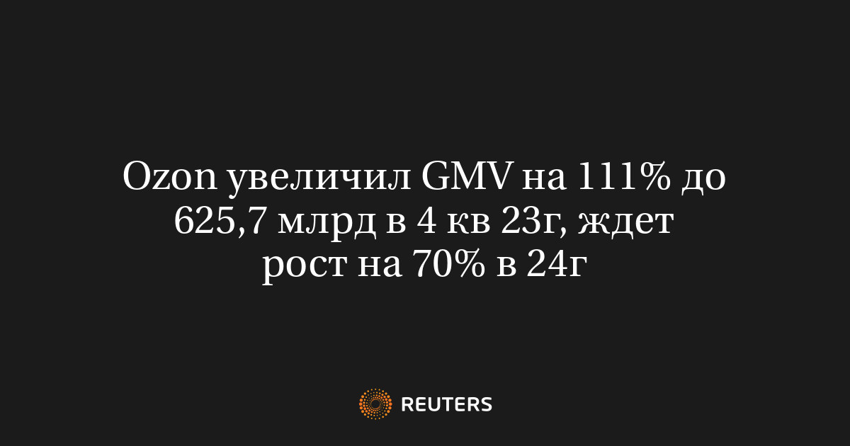 Ozon увеличил GMV на 111% до 625,7 млрд в 4 кв 23г, ждет рост на 70% в 24г